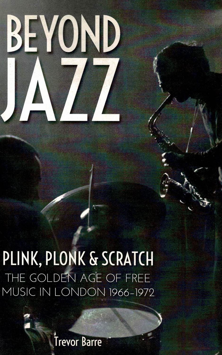 Trevor Barre – Beyond Jazz: Plink, Plonk and Scratch a Story of Free Music in London 1966 -72 ...